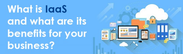 What is IaaS and what are its Benefits for Your Business?