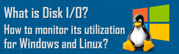 What is Disk I/O | How to Monitor its Utilization for Windows and Linux