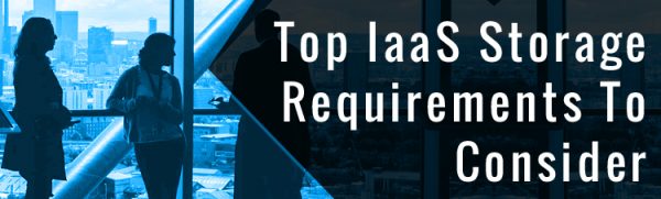 Top IaaS Storage Requirements to Consider